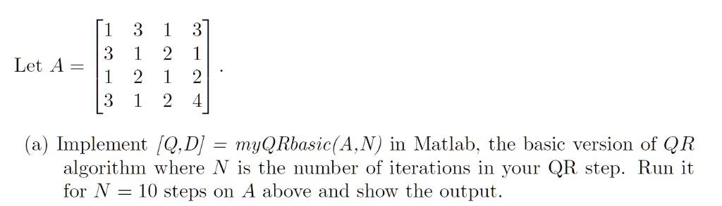 SOLVED: Let A = 1 2 1 2 3 2 Implement [Q,D] = myQRbasic(A,N) in Matlab ...