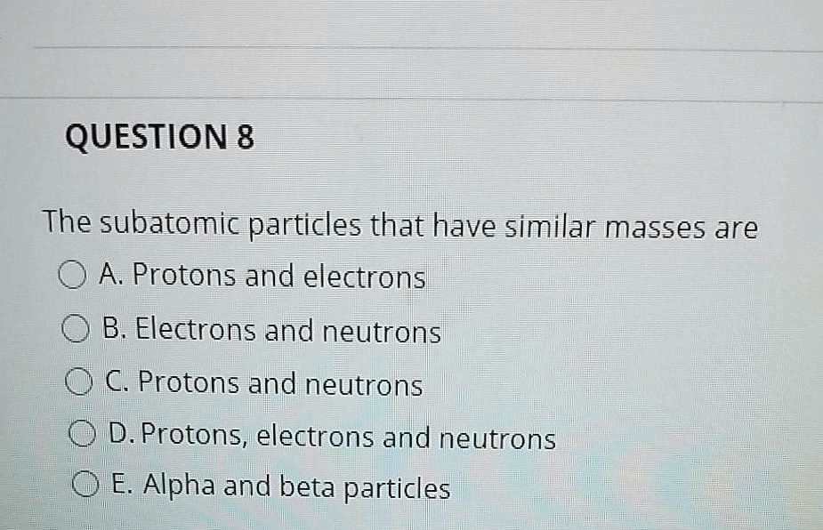 question 8 the subatomic particles that have similar masses are a ...