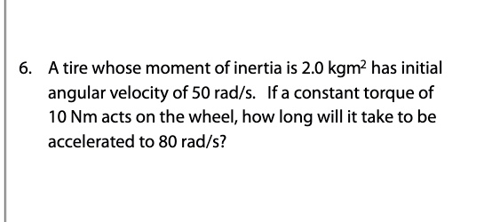 SOLVED: 6. A tire whose moment of inertia is 2.0 kgm2 has initial angular velocity of 50 rad/s ...