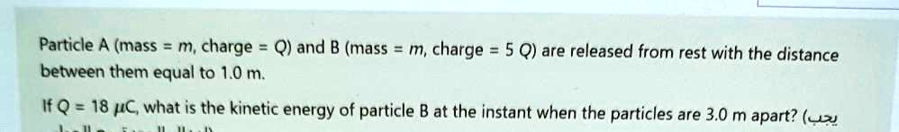 SOLVED: Particle A (mass m, charge Q) and B (mass m charge = 5 Q) are released from rest with ...