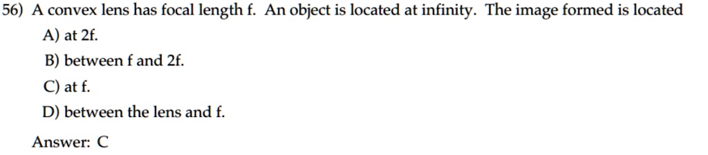 SOLVED: 56) A convex lens has focal length f. An object is located at infinity. The image formed ...