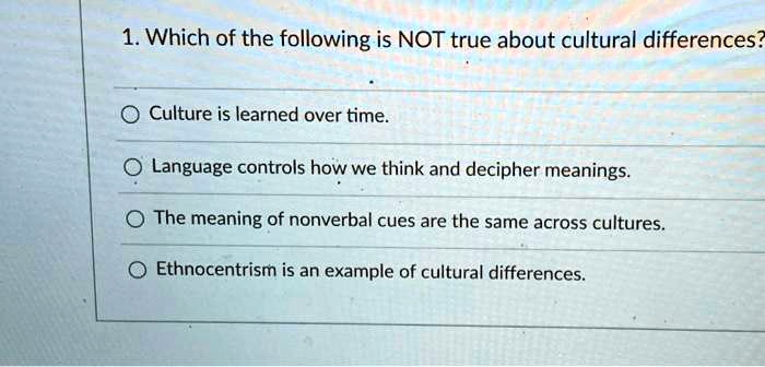 SOLVED: 1.Which of the following is NOT true about cultural differences ...