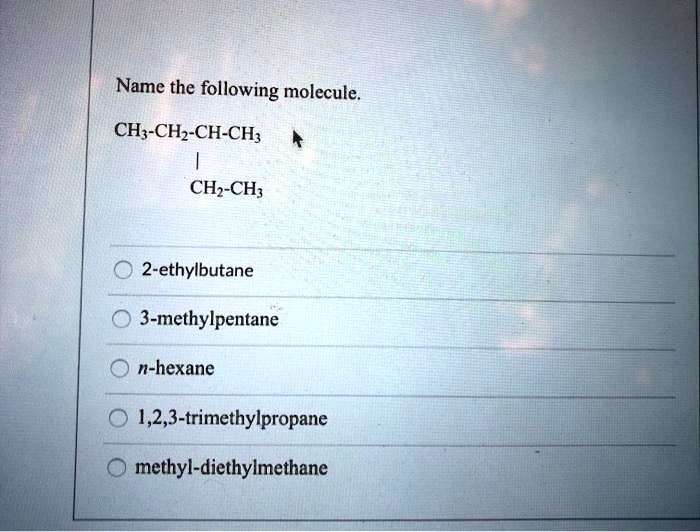 SOLVED: Name the following molecule CH3-CH2-CH-CH3 CH3-CH3 2-ethylbutane 3-methylpentane n ...