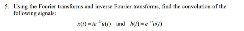 SOLVED: Using the Fourier transforms and inverse Fourier transforms, find the convolution of the ...