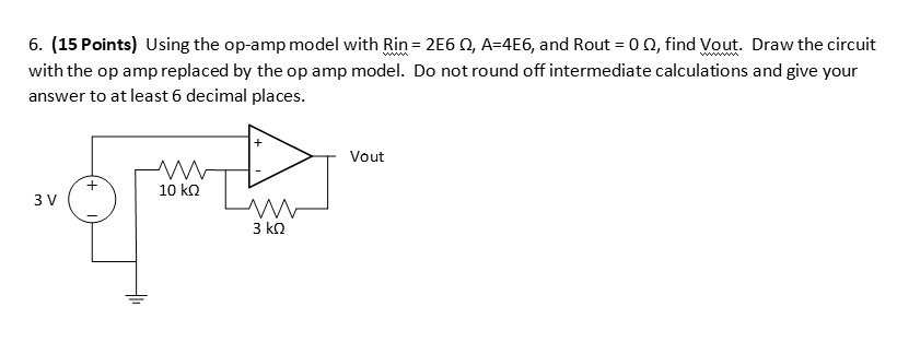 6. (15 Points) Using the op-amp model with Rin = 2E6 Ω, A=4E6, and Rout ...