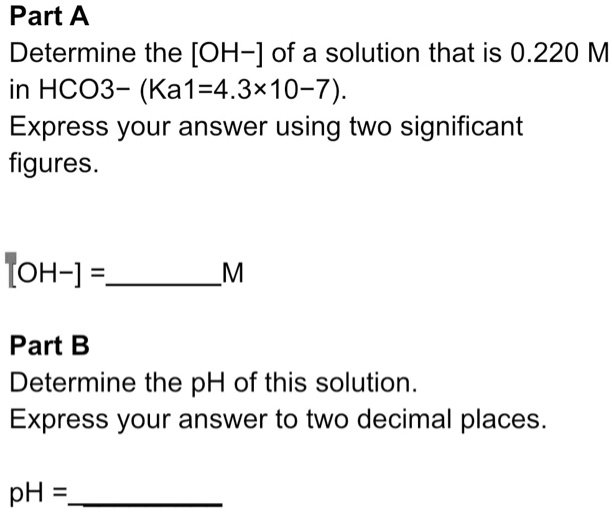 SOLVED: Part A: Determine the [OH-] of a solution that is 0.220 M in HCO3- (Ka1 = 4.3 * 10^-7 ...