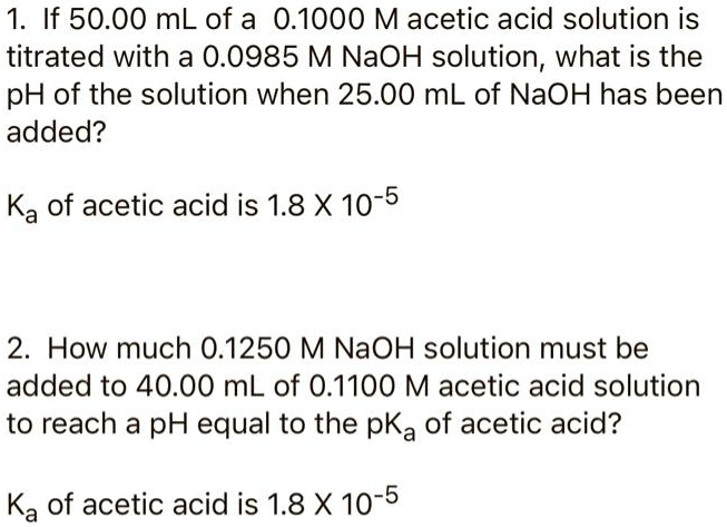 SOLVED: 1.. If 50.00 mL of a 0.1000 M acetic acid solution is titrated with a 0.0985 M NaOH ...