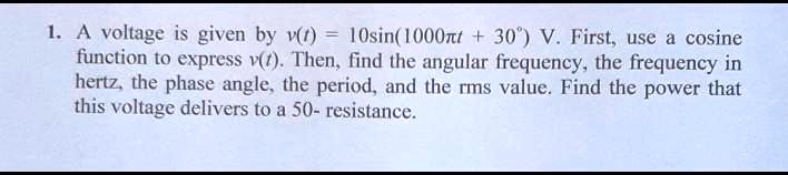 1. A voltage is given by v(t) = 10sin(1000π t + 30^∘) V. First, use a cosine function to express ...