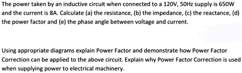 SOLVED: The power taken by an inductive circuit when connected to a 120V, 50Hz supply is 650W ...