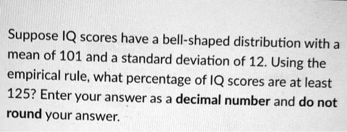 SOLVED: Suppose IQ scores have a bell-shaped distribution with a mean ... SOLVED: Suppose IQ scores have a bell-shaped distribution with a mean ...
