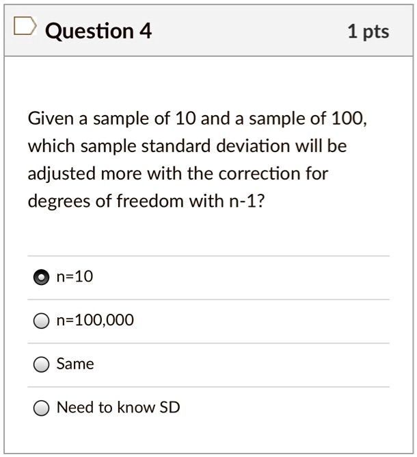 SOLVED: Question 4 1 pts Given a sample of 10 and a sample of 100 which sample standard ...