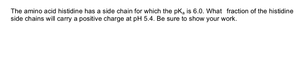 The amino acid histidine has a side chain for which the pKa is 6.0 ...