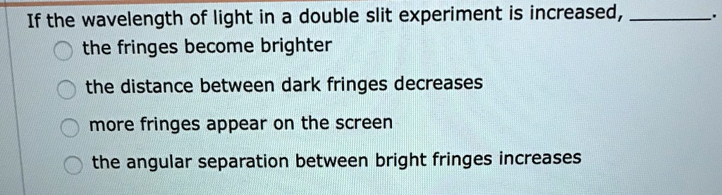 If the wavelength of light in a double slit experiment is increased ...