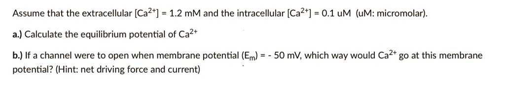 assume that the extracellular ca2 12 mm and the intracellular ca2 01 um ...