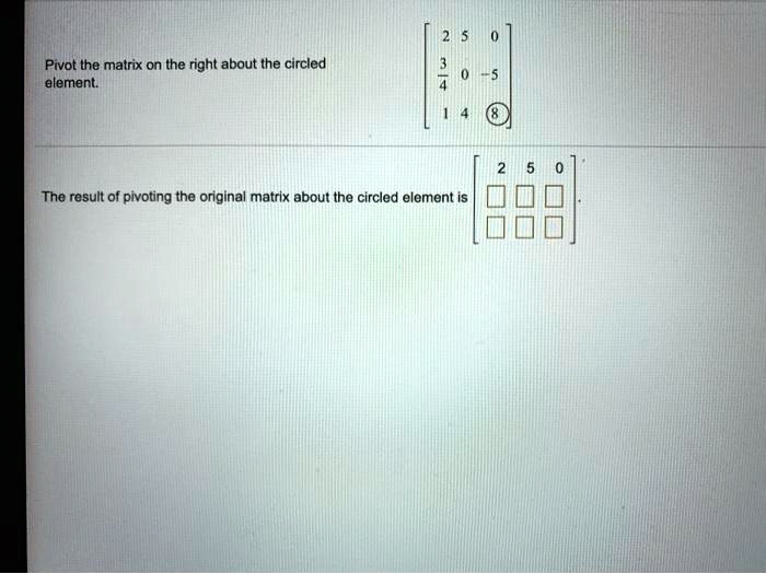 SOLVED: Pivot the matrix on the right about the circled alement: The ...