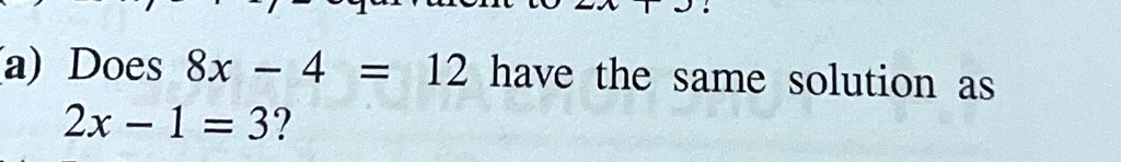 SOLVED: a) Does 8x-4=12 have the same solution as 2x-1=3? a) Does 8x ...
