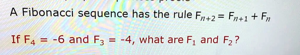 A Fibonacci sequence has the rule Fn+2 = Fn+1 + Fn If F4 = -6 and F3 = -4, what are F1 and F2?