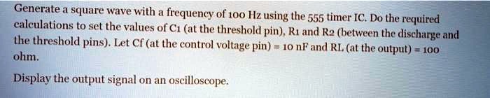 SOLVED: Generate a square wave with a frequency of 100 Hz using the 555 timer IC. Do the ...