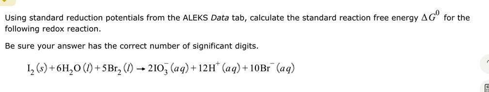 Using standard reduction potentials from the ALEKS Data tab, calculate the standard reaction ...