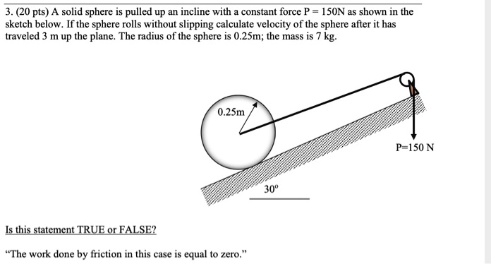 SOLVED: 3 . (20 pts) A solid sphere is pulled up an incline with constant force P = ISON as ...