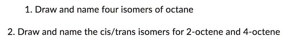 SOLVED: 1. Draw and name four isomers of octane 2. Draw and name the ...