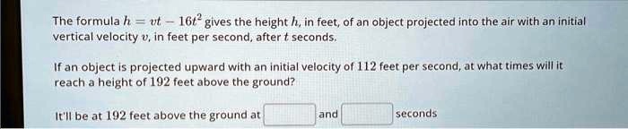 The formula h = vt - 16t^2 gives the height h, in feet, of an object ...