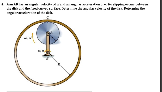 4. Arm AB has an angular velocity of ωand an angular acceleration of α. No slipping occurs ...