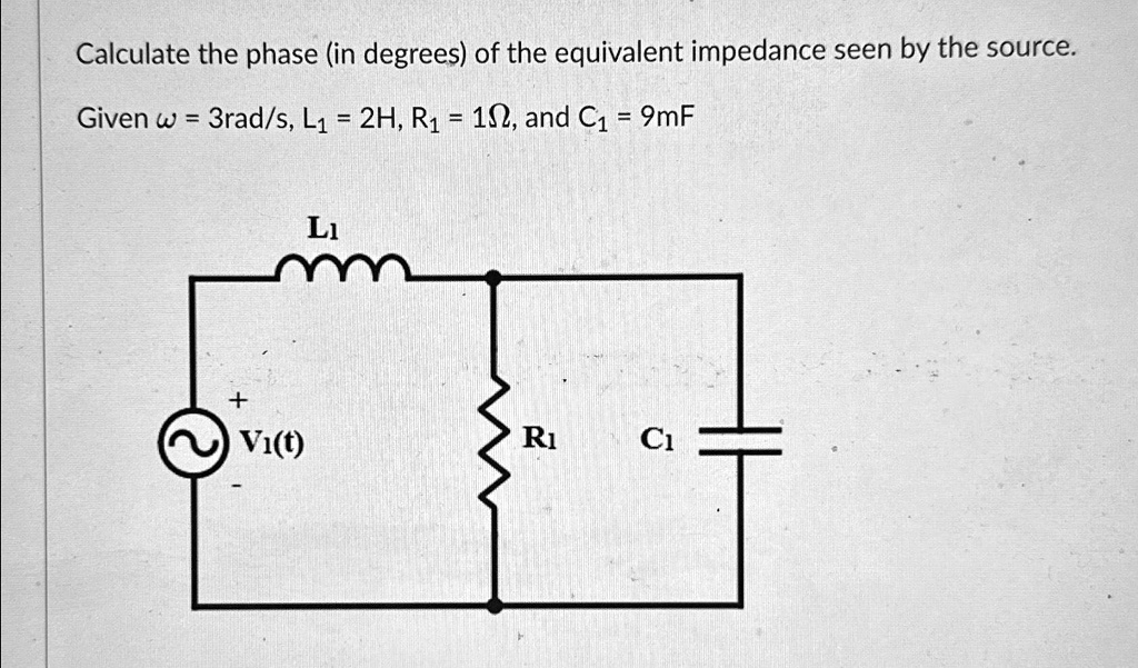 SOLVED: Calculate the phase (in degrees) of the equivalent impedance seen by the source. Given ...