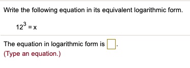 SOLVED: Write the following equation in its equivalent logarithmic form ...