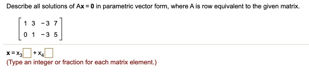 SOLVED: Describe all solutions of Ax = 0 in parametric vector form, where A is row equivalent to ...