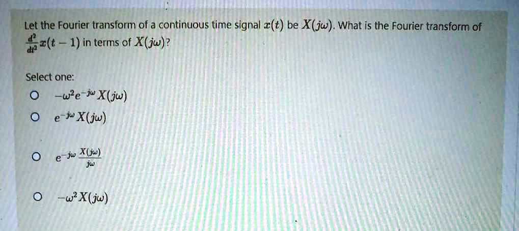SOLVED: Let the Fourier transform of a continuous time signal t be X(jw). What is the Fourier ...