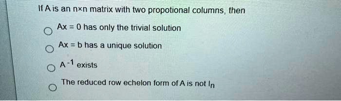 Solved If A Is An Nxn Matrix With Two Propotional Columns Then Ax 0 Has Only The Trivial 9451