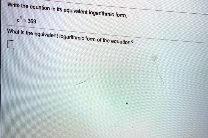 SOLVED: Write the equation in its equivalent logarithmic form. 07 369 ...