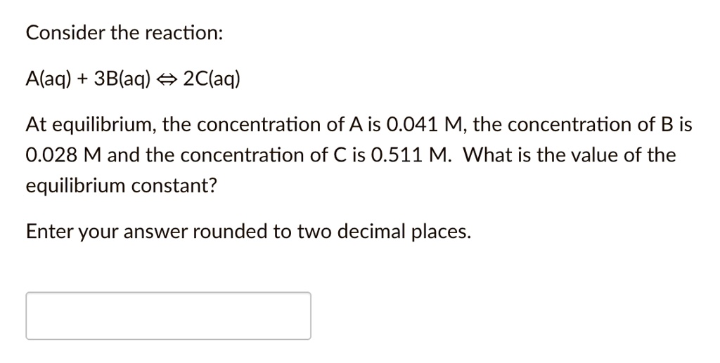 Consider the reaction: A(aq) + 3B(aq) ↔2C(aq) At equilibrium, the ...