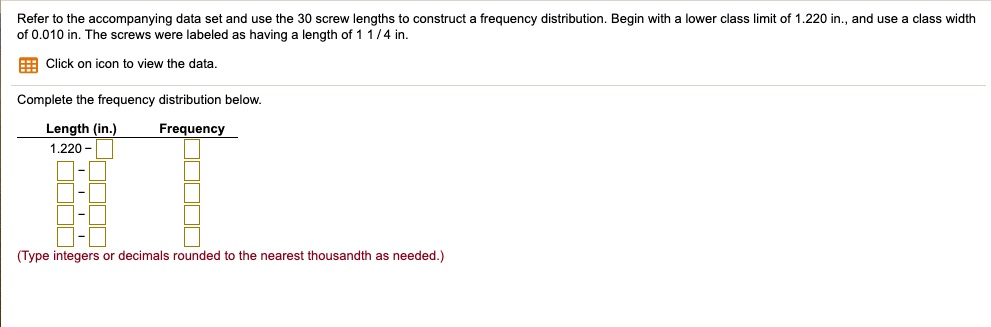SOLVED: Refer to the accompanying data set and use the 30 screw lengths to construct frequency ...
