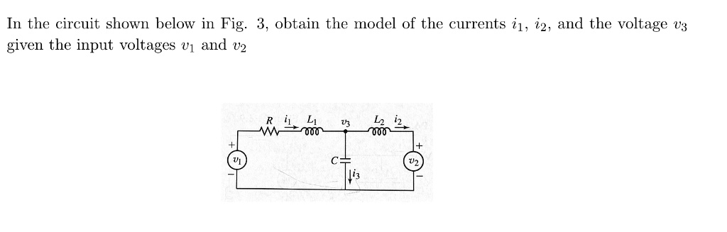 In the circuit shown below in Fig: 3, obtain the model of the currents i1, 12, and the voltage ...