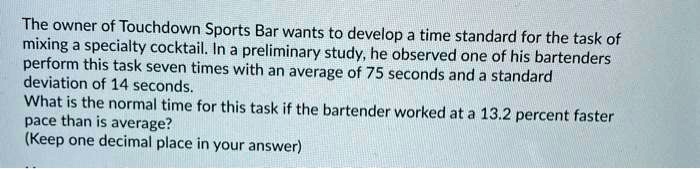 The owner of Touchdown Sports Bar wants to develop mixing a specialty cocktail, time standard ...