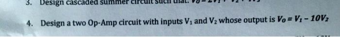 SOLVED: Design a two Op-Amp circuit with inputs V1 and V2 whose output is Vo = V1 - 10V.