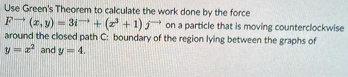 SOLVED: Use Green's Theorem to calculate the work done by the force F (,y) 3i (" + 1) j on a ...