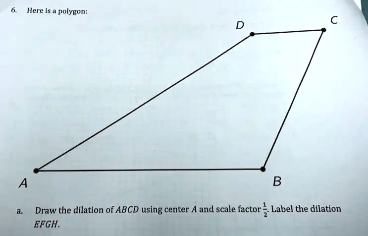 6 Here Is A Polygon C D A A B Draw The Dilation Of Abcd Using Center A And Scale Factor 1