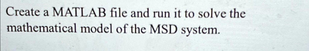 Create a MATLAB file and run it to solve the mathematical model of the MSD system.