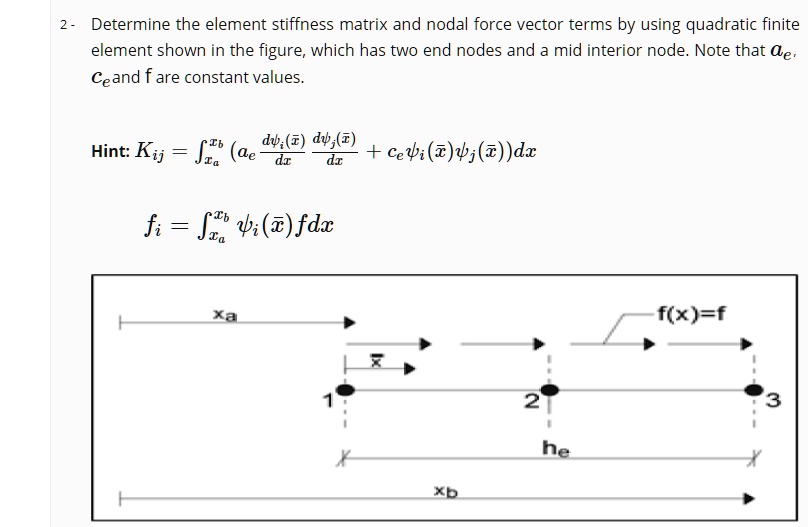 2- Determine the element stiffness matrix and nodal force vector terms by using quadratic finite ...