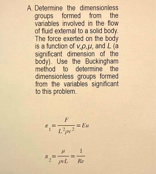 A. Determine the dimensionless groups formed from the variables involved in the flow of fluid ...