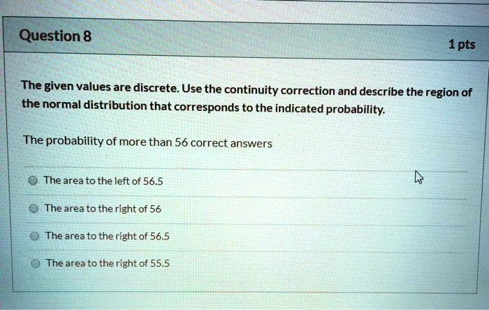 SOLVED: The given values are discrete. Use the continuity correction and describe the region of ...