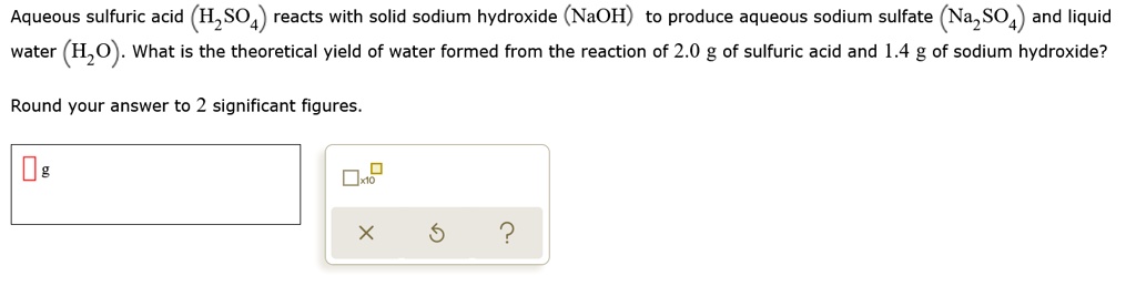 SOLVED: Aqueous sulfuric acid (H,SO4, reacts with solid sodium hydroxide (NaOH) produce aqueous ...