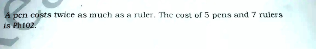 SOLVED: A pen costs twice as much as a ruler. The cost of 5 pens and 7 ...
