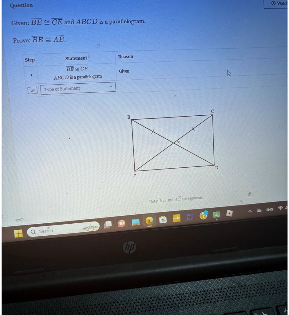 Question Given: BE ≅ CE and ABCD is a parallelogram. Prove: BE ≅ AE. Step 1 Statement BE ≅ CE ...