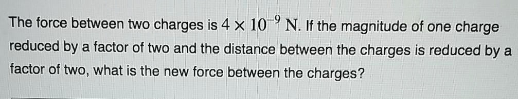SOLVED: The force between two charges is 4 x 10 N. If the magnitude of ...