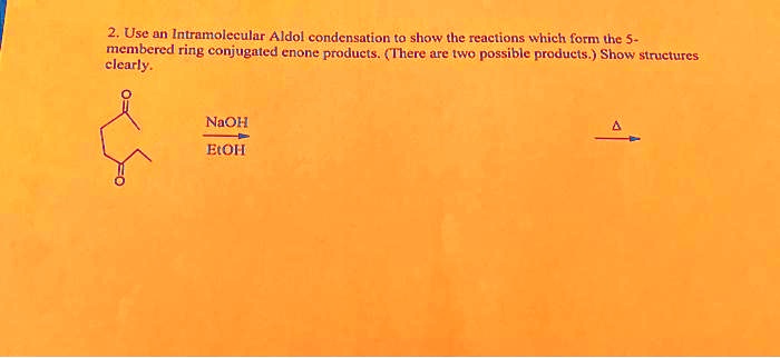2. Use an Intramolecular Aldol condensation to show the reactions which ...