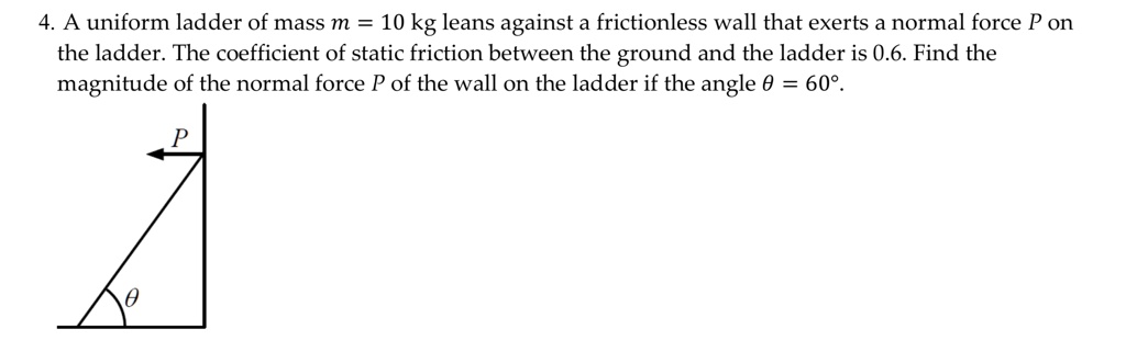 4. A uniform ladder of mass m = 10 kg leans against a...